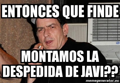 Meme Personalizado - entonces que finde montamos la despedida de javi ...