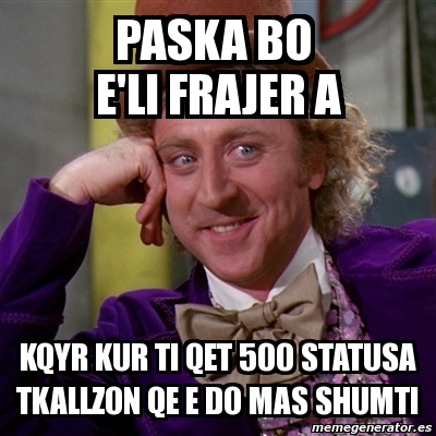 Meme Willy Wonka - paska bo e'Li frajer a kqyr kur ti qet 500 statusa ...