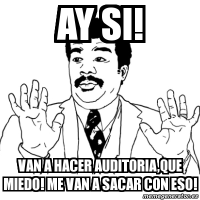 Meme Ay Si - AY SI! van a hacer auditoria,que miedo! me van a sacar con ...
