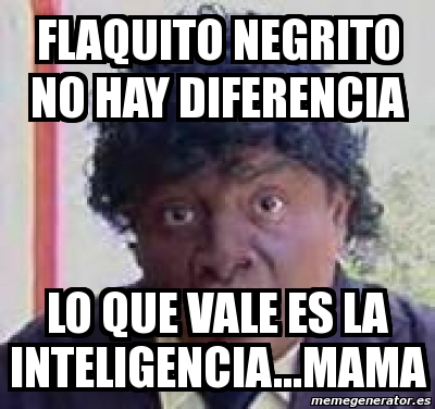 Meme Personalizado - flaquito negrito no hay diferencia lo que vale es ...