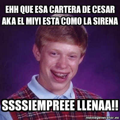 Meme Bad Luck Brian - ehh que esa cartera de cesar aka el miyi esta ...