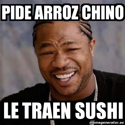 Meme Yo Dawg - pide arroz chino le traen sushi - 3390943