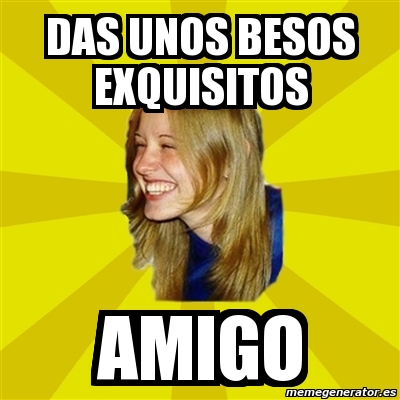 Meme Trologirl - Das unos besos exquisitos amigo - 3394911