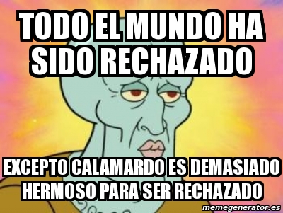 Meme Personalizado - todo el mundo ha sido rechazado excepto calamardo ...