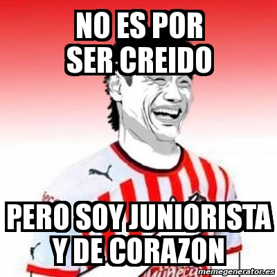 Meme Personalizado - NO ES POR ser creido pero soy juniorista y de ...