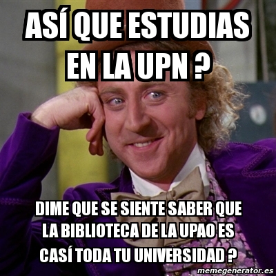 Meme Willy Wonka - ASÃ QUE ESTUDIAS EN LA UPN ? DIME QUE SE SIENTE ...