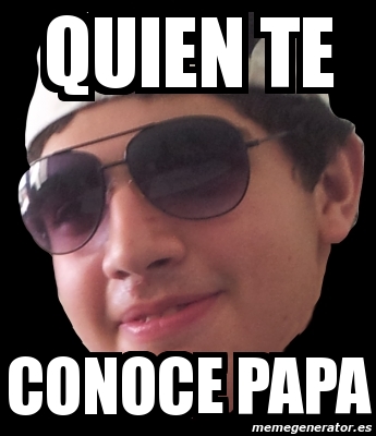 Meme Personalizado - Quien te CONOCE PAPA - 3398509