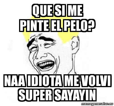 Meme Personalizado - que si me pinte el pelo? naa idiota me volvi super ...