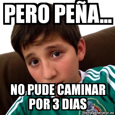 Meme Personalizado - pero peÃ±a... no pude caminar por 3 dias - 3040922