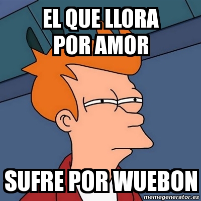 Meme Futurama Fry - el que llora por amor sufre por wuebon - 3041040