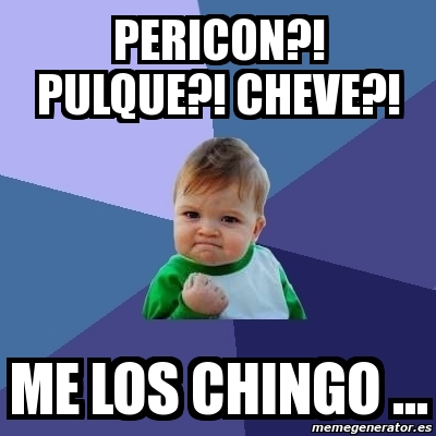 Meme Bebe Exitoso - pericon?! pulque?! cheve?! me los chingo ... - 3041356