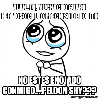 Meme Por favor - alan...Tu, muchacho guapo hermoso chulo precioso de ...