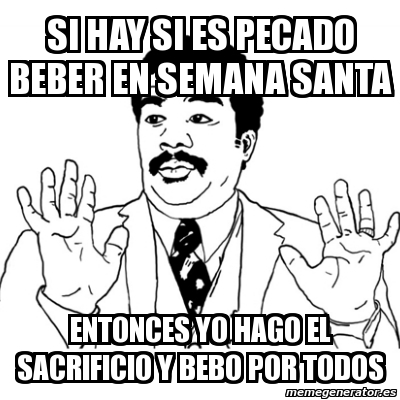 Meme Ay Si - SI HAY SI ES PECADO BEBER EN SEMANA SANTA ENTONCES YO HAGO ...