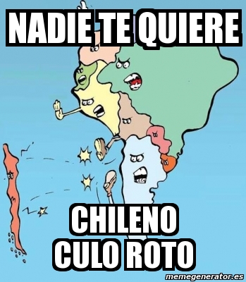 Meme Personalizado - Nadie te quiere chileno culo roto - 3048081