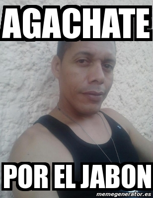 Meme Personalizado - AGACHATE POR EL JABON - 3049716