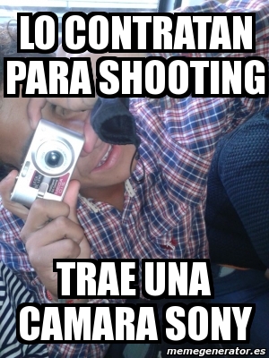 Meme Personalizado - Lo contratan para shooting trae una camara sony ...