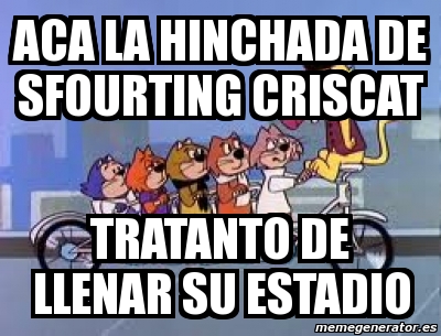 Meme Personalizado - Aca LA HINCHADA DE SFOURTING CRISCAT TRATANTO DE ...