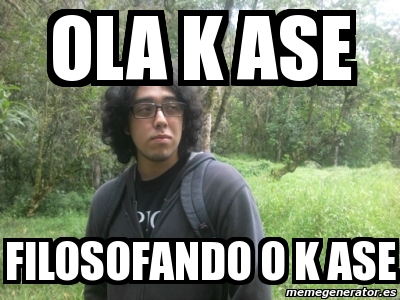 Meme Personalizado - ola k ase filosofando o k ase - 3401450