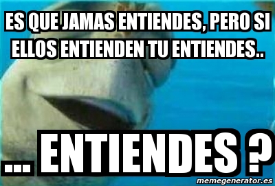 Meme Personalizado - es que jamas entiendes, pero si ellos entienden tu ...