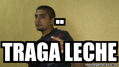 Meme Personalizado - .. TRAGA LECHE - 3406876