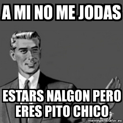 Meme Correction Guy - a mi no me jodas estars nalgon pero eres pito ...