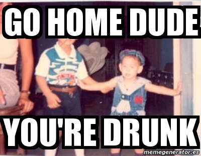 Meme Personalizado - Go home dude you're drunk - 3408612