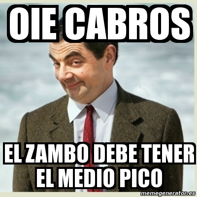 Meme Mr Bean - oie cabros el zambo debe tener el medio pico - 3409991