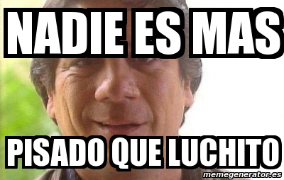 Meme Personalizado - NADIE ES MAS PISADO QUE LUCHITO - 3410181