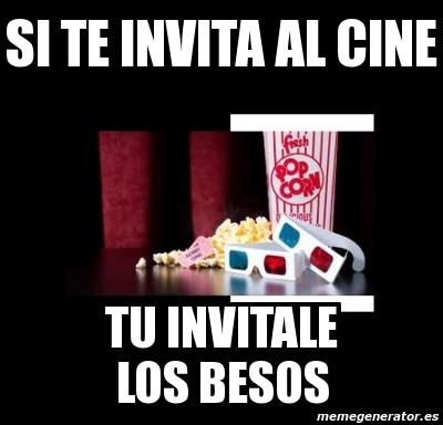 Meme Personalizado - si te invita al cine tu invitale los besos - 3410491