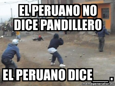 Meme Personalizado - el peruano no dice pandillero el peruano dice ...