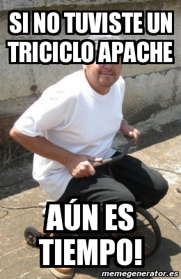 Meme Personalizado - si no tuviste un triciclo apache aÃºn es tiempo ...