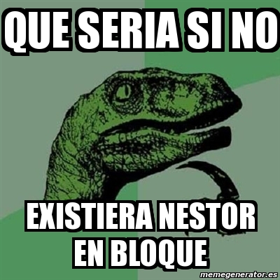 Meme Filosoraptor - QUE SERIA SI NO EXISTIERA NESTOR EN BLOQUE - 3412399