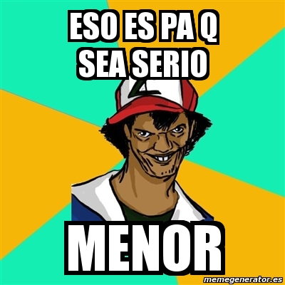 Meme Ash Pedreiro - Eso es Pa q sea serio menor - 3413024