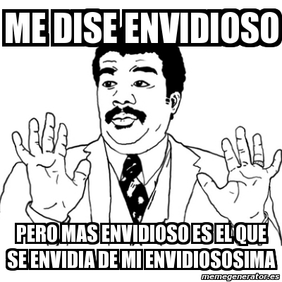 Meme Ay Si - me dise ENVIDIOSO pero mas envidioso es el que se envidia ...
