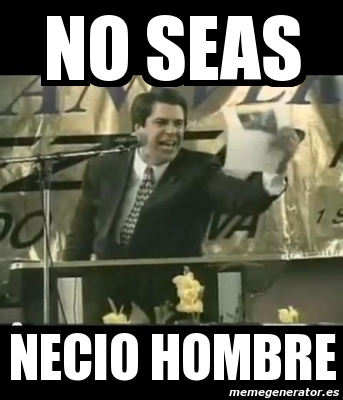 Meme Personalizado - no seas necio hombre - 3416460