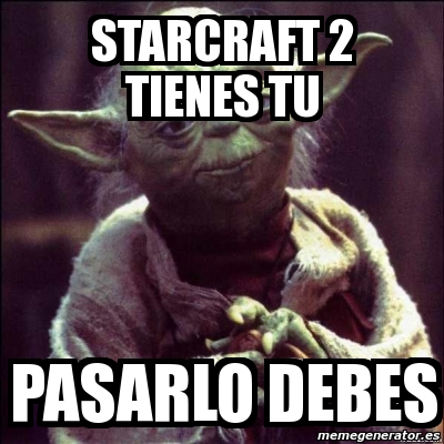 Meme Personalizado - starcraft 2 tienes tu pasarlo debes - 3416557