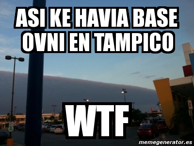 Meme Personalizado - asi ke havia base ovni en tampico wtf - 3416560