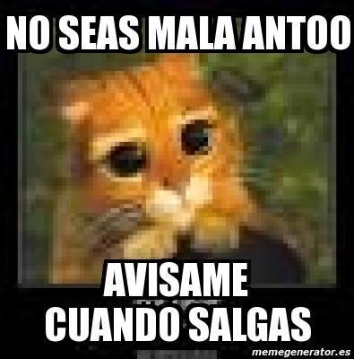 Meme Personalizado - no seas mala antoo avisame cuando salgas - 3417261
