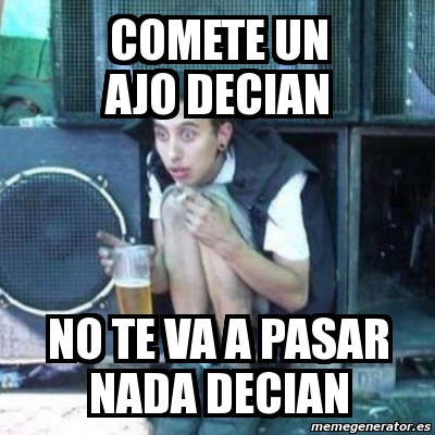 Meme Personalizado - comete un ajo decian no te va a pasar nada decian ...