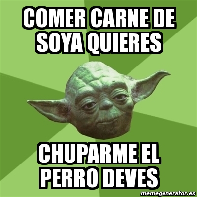 Meme Yoda - comer carne de soya quieres chuparme el perro deves - 3418758