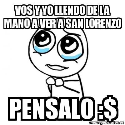 Meme Por favor - vos y yo llendo de la mano a ver a san lorenzo pensalo ...