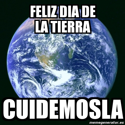 Meme Personalizado - FELIZ DIA DE LA TIERRA CUIDEMOSLA - 3419484
