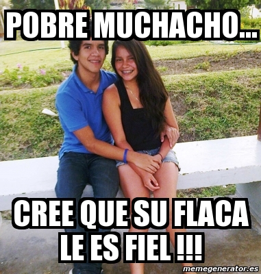 Meme Personalizado - Pobre muchacho... CRee que su flaca le es fiel ...