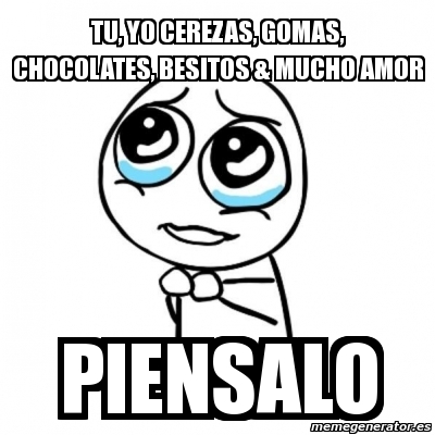 Meme Por favor - TU, YO CEREZAS, GOMAS, CHOCOLATES, BESITOS & MUCHO ...
