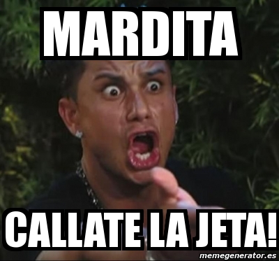 Meme Personalizado - MARDITA CALLATE LA JETA! - 3421939