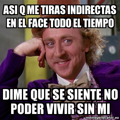 Meme Willy Wonka - asi q me tiras indirectas en el face todo el tiempo ...