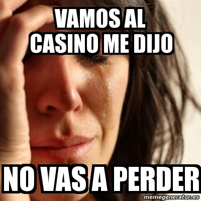 Meme Problems - vamos al casino me dijo no vas a perder - 3423526