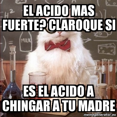 Meme Chemistry Cat - el acido mas fuerte? CLAROQUE Si es el acido a ...
