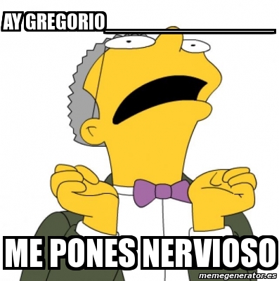 Meme Personalizado - ay gregorio_______________ ME PONES nervioso - 3426035