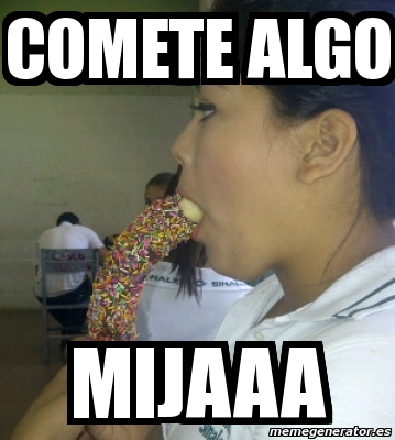 Meme Personalizado - comete algo mijaaa - 3426043